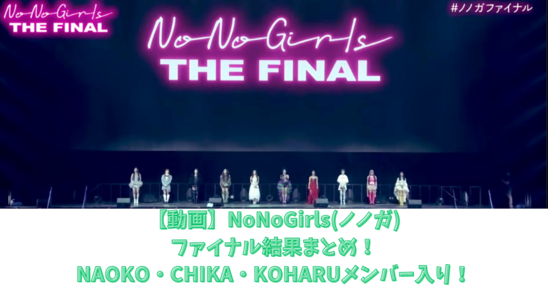 【動画】NoNoGirls(ノノガ)ファイナル結果まとめ！NAOKOやCHIKA・KOHARUメンバー入り！